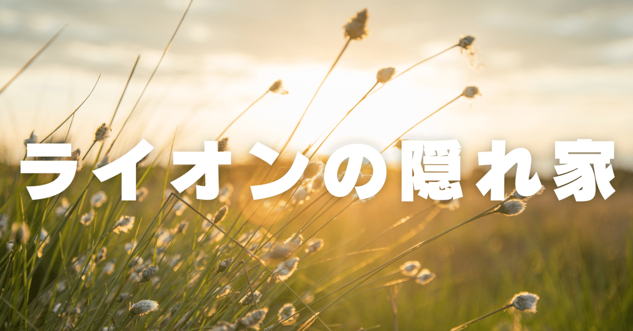 【ライオンの隠れ家】が名作だった件｜なつ