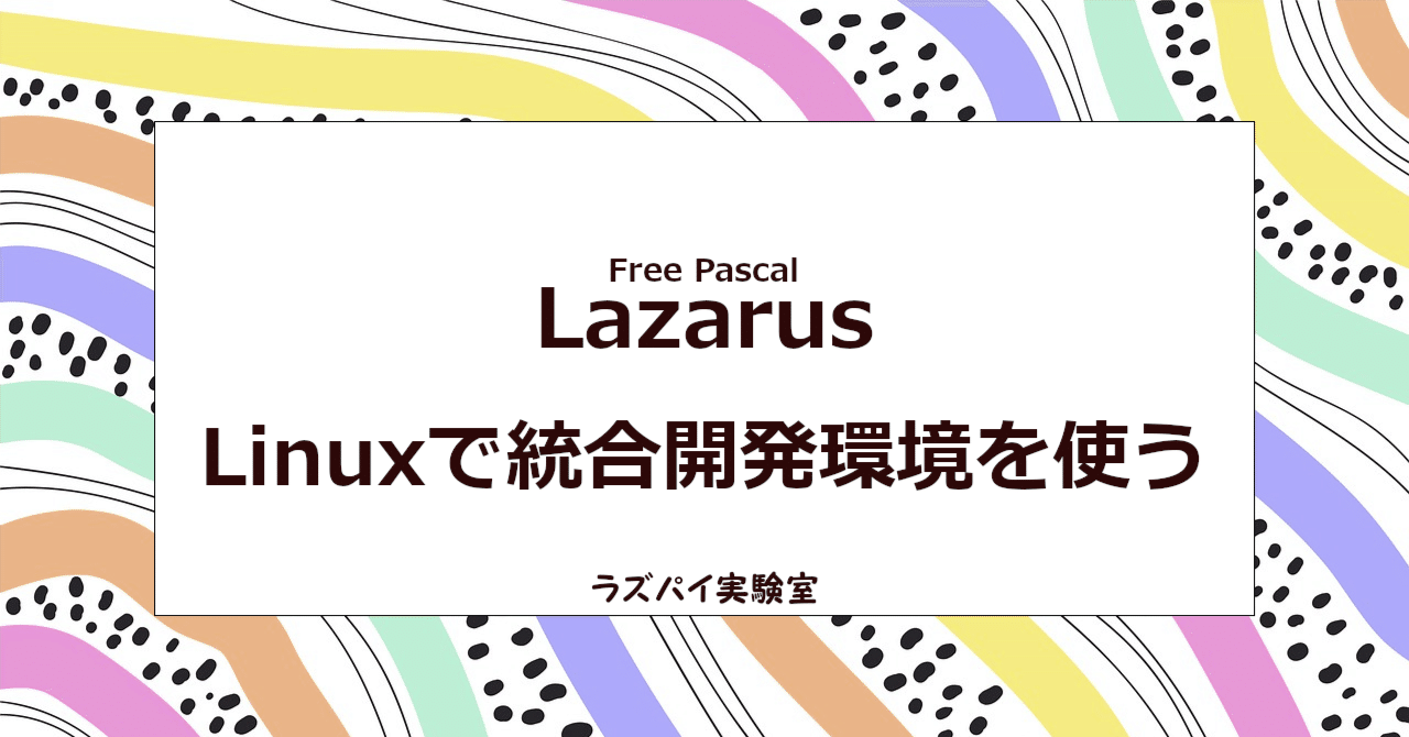 Raspberry Pi4とLazarusでLinuxプログラミングをはじめよう。｜はげたまぼっち