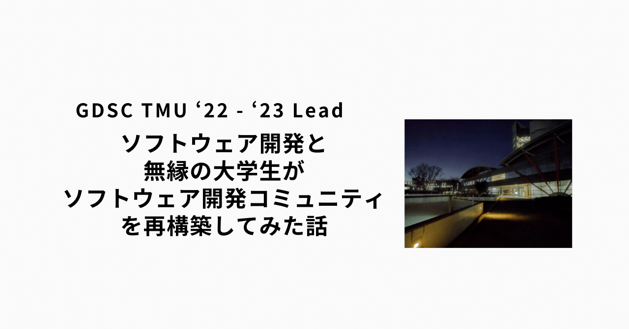 GDSC TMU '22 - '23 Lead ～ソフトウェア開発と無縁の大学生がソフトウェア開発コミュニティを再構築してみた話～｜Aoi Ohta
