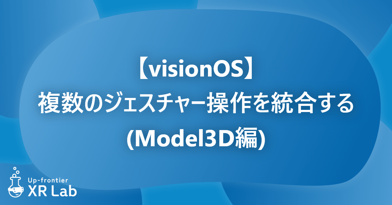 【visionOS】複数のジェスチャー操作を統合する(Model3D編)｜アップフロンティア株式会社