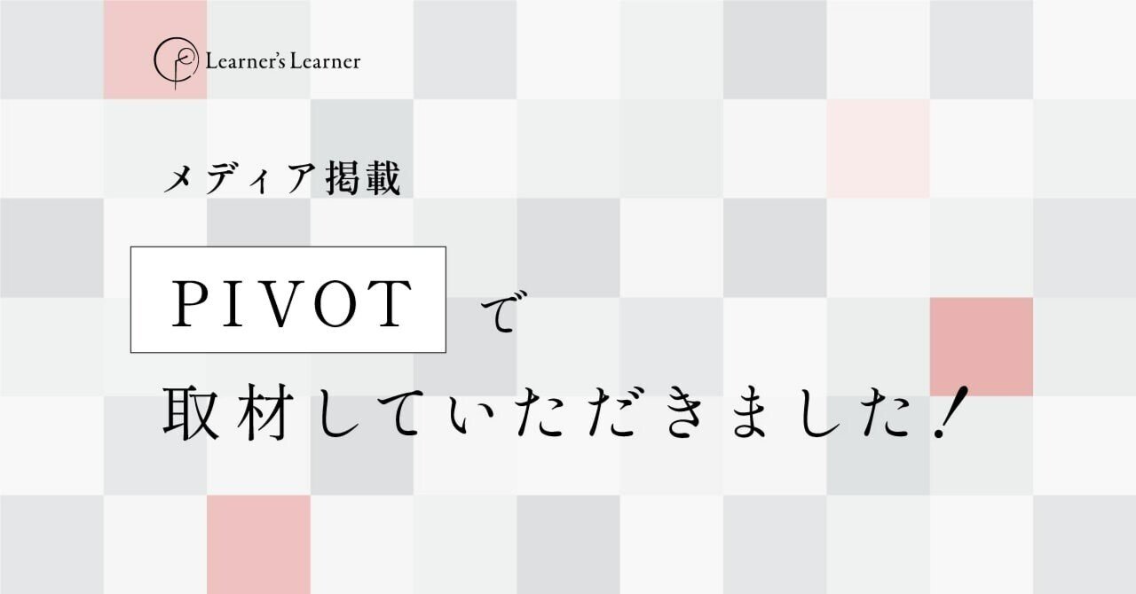 【メディア掲載】PIVOTで取材していただきました！｜Learner’s Learner x Minerva ミネルバ式リーダーシッププログラム