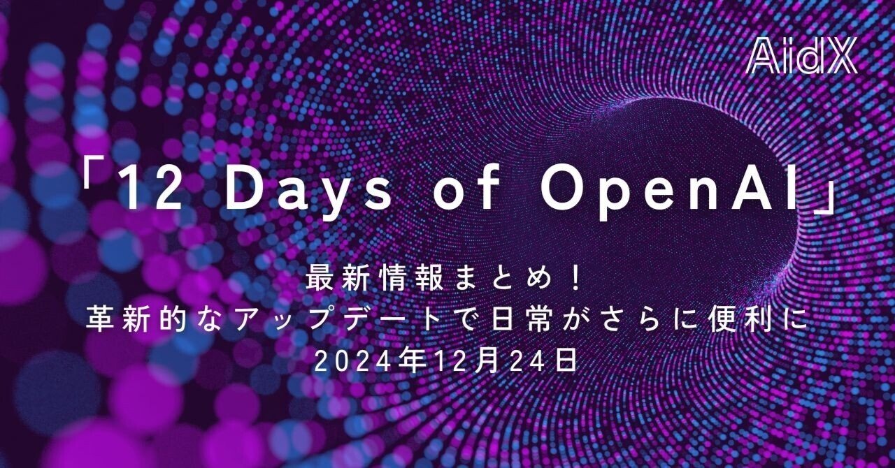「12 Days of OpenAI」最新情報まとめ！革新的なアップデートで日常がさらに便利に（2024年12月24日更新）｜AidX 研究所 ...