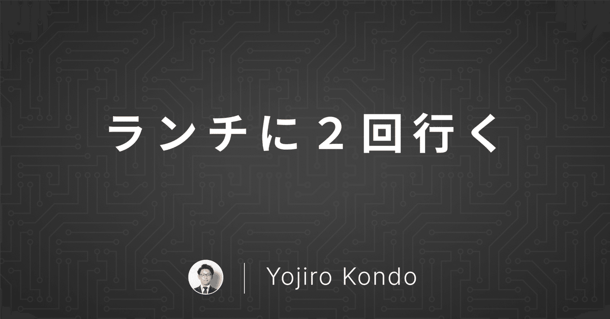 ランチに2回行く｜Yojiro Kondo
