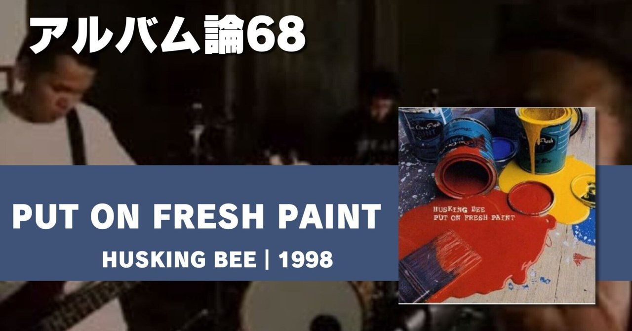 #954 アルバム論68｜PUT ON FRESH PAINT / HUSKING BEE（1998）｜パンクロックを愛する広報部長