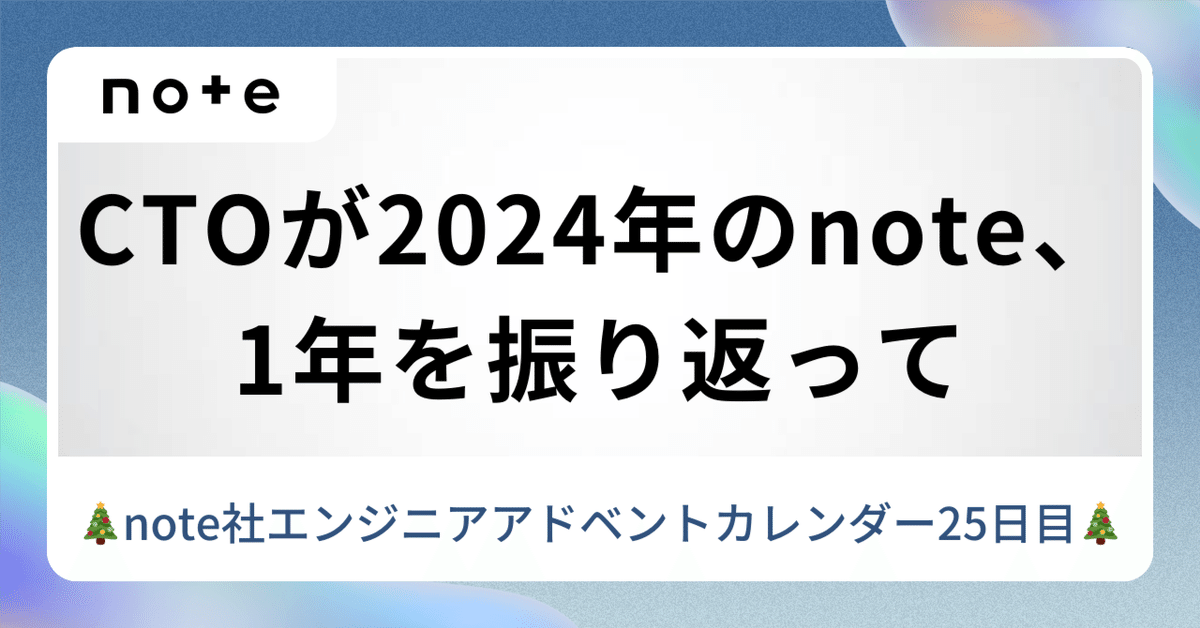 2024年のnote、1年を振り返って - note CTO振り返りコラム｜noteエンジニアチームの技術記事