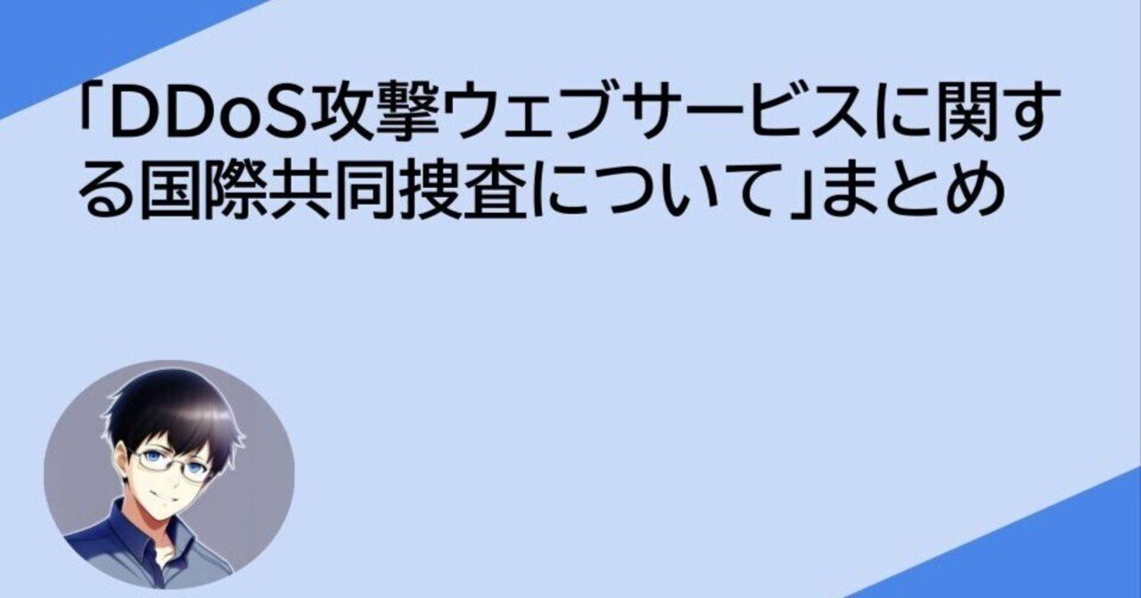 警察庁、「DDoS攻撃ウェブサービスに関する国際共同捜査について」まとめ｜間宮（まみや）