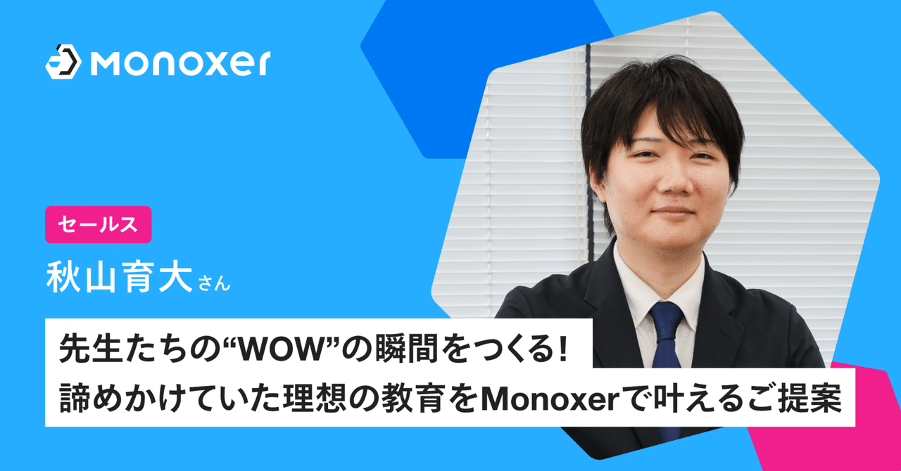 【INTERVIEW / Sales】先生たちの“WOW”の瞬間をつくる！諦めかけていた理想の教育をMonoxerで叶えるご提案｜モノグサ株式会社
