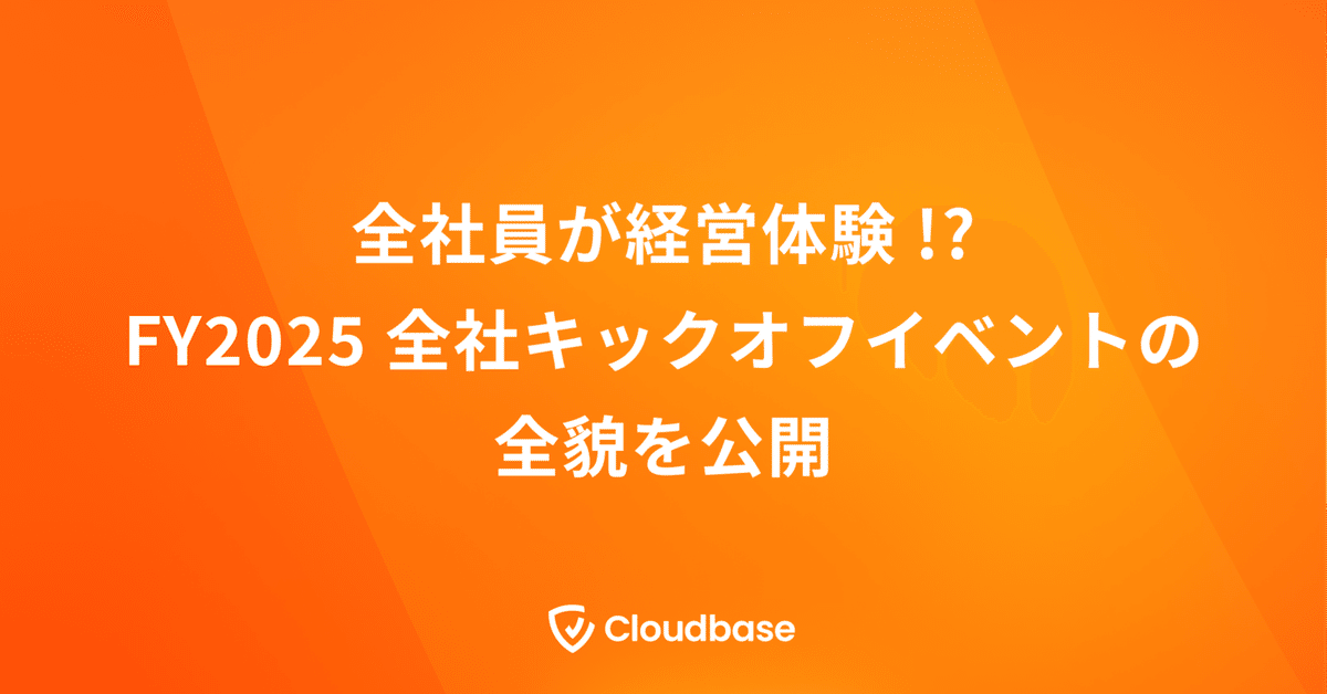全社員が経営体験 !? FY2025 全社キックオフイベントの全貌を公開｜Cloudbase