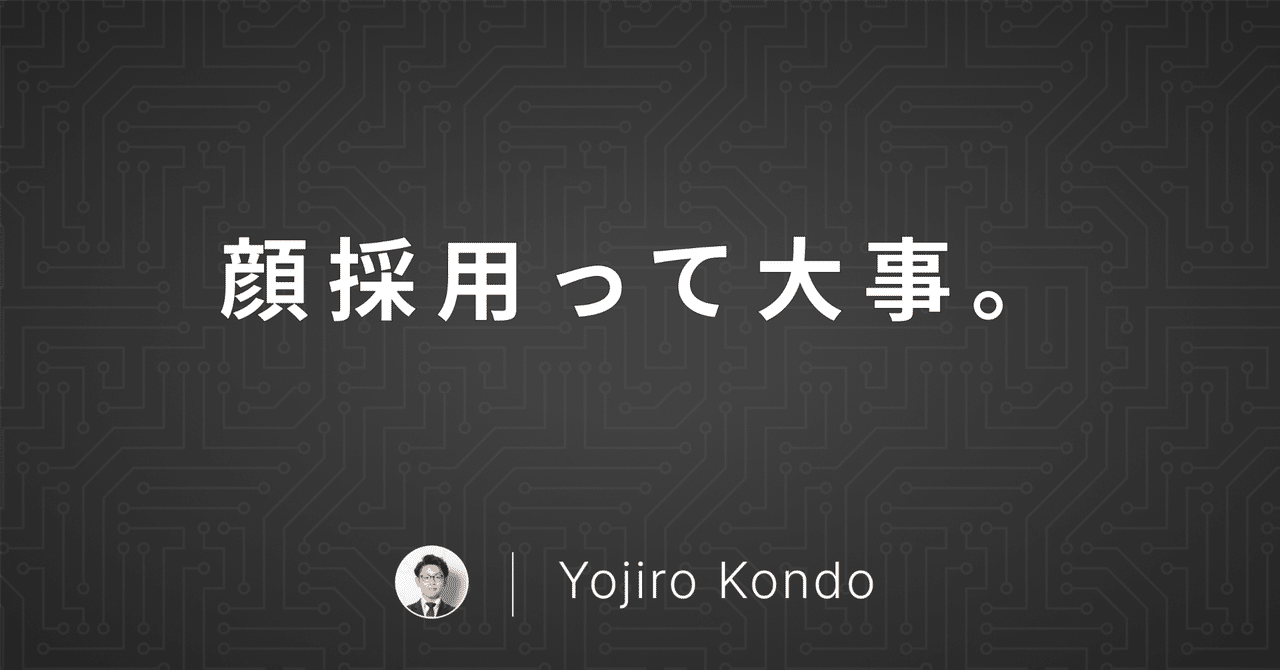 顔採用って大事。｜Yojiro Kondo