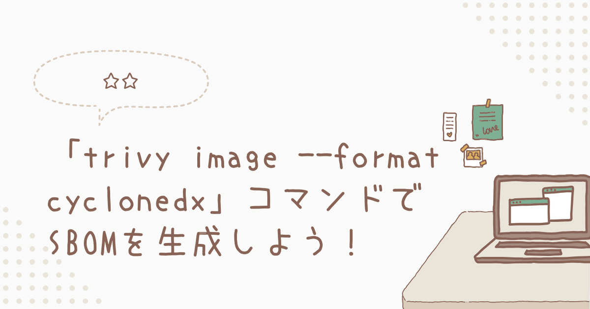 「trivy image --format cyclonedx」コマンドでSBOMを生成しよう！｜toshi