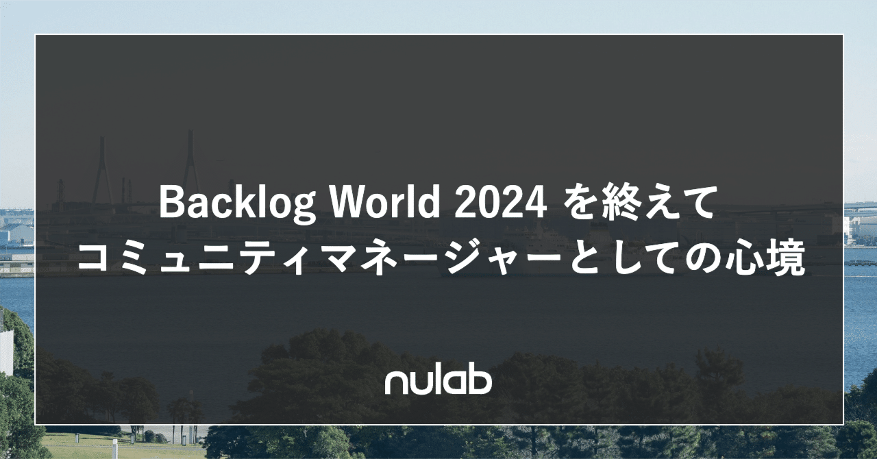Backlog World 2024 を終えて、コミュニティマネージャーとしての心境｜Mako Fujimoto