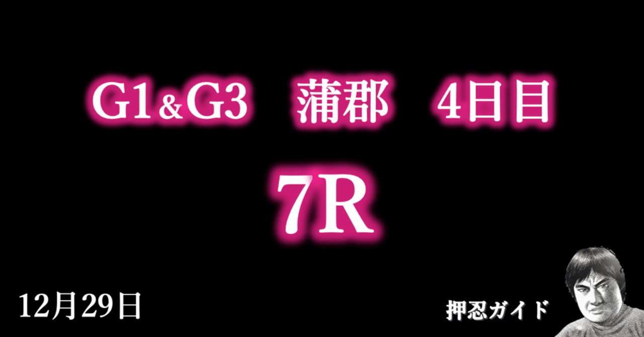 2024.12.29版｜G1＆G3蒲郡4日目｜7R｜直前予想｜押忍ガイド｜SH金寶（S H Kam Po）