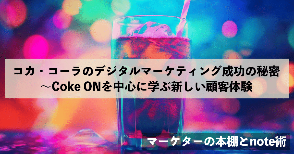 コカ・コーラのデジタルマーケティング成功の秘密～Coke ONを中心に学ぶ新しい顧客体験｜ハル┃Webマーケター
