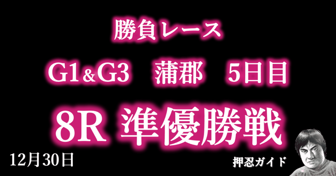2024.12.30版｜G1＆G3蒲郡5日目｜8R準優勝戦｜直前予想｜押忍ガイド｜SH金寶（S H Kam Po）