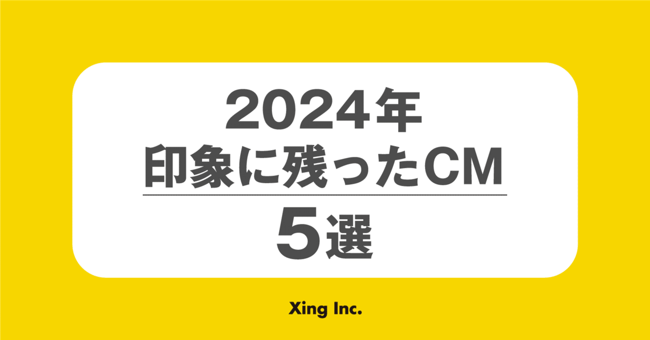 2024年 印象に残ったCM5選｜Xing Inc.