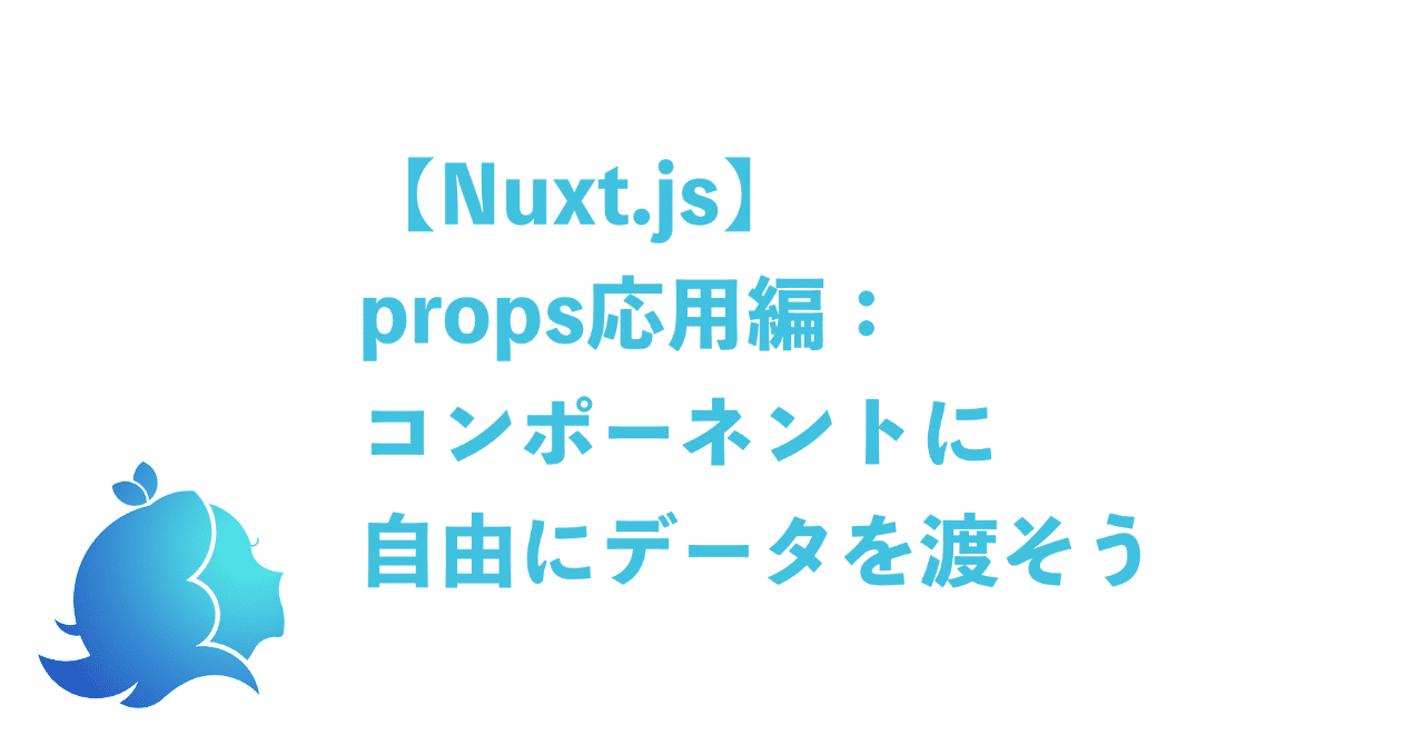 【Nuxt.js】props応用編：コンポーネントに自由にデータを渡そう｜aLiz