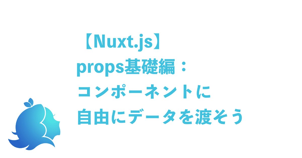 【Nuxt.js】props基礎編：コンポーネントに自由にデータを渡そう｜aLiz