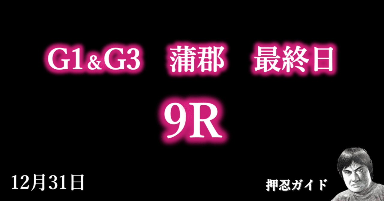 2024.12.31版｜G1＆G3蒲郡最終日｜9R｜直前予想｜押忍ガイド｜SH金寶（S H Kam Po）