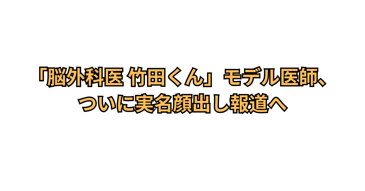 「脳外科医 竹田くん」モデル医師、ついに実名顔出し報道へ｜dr-harv