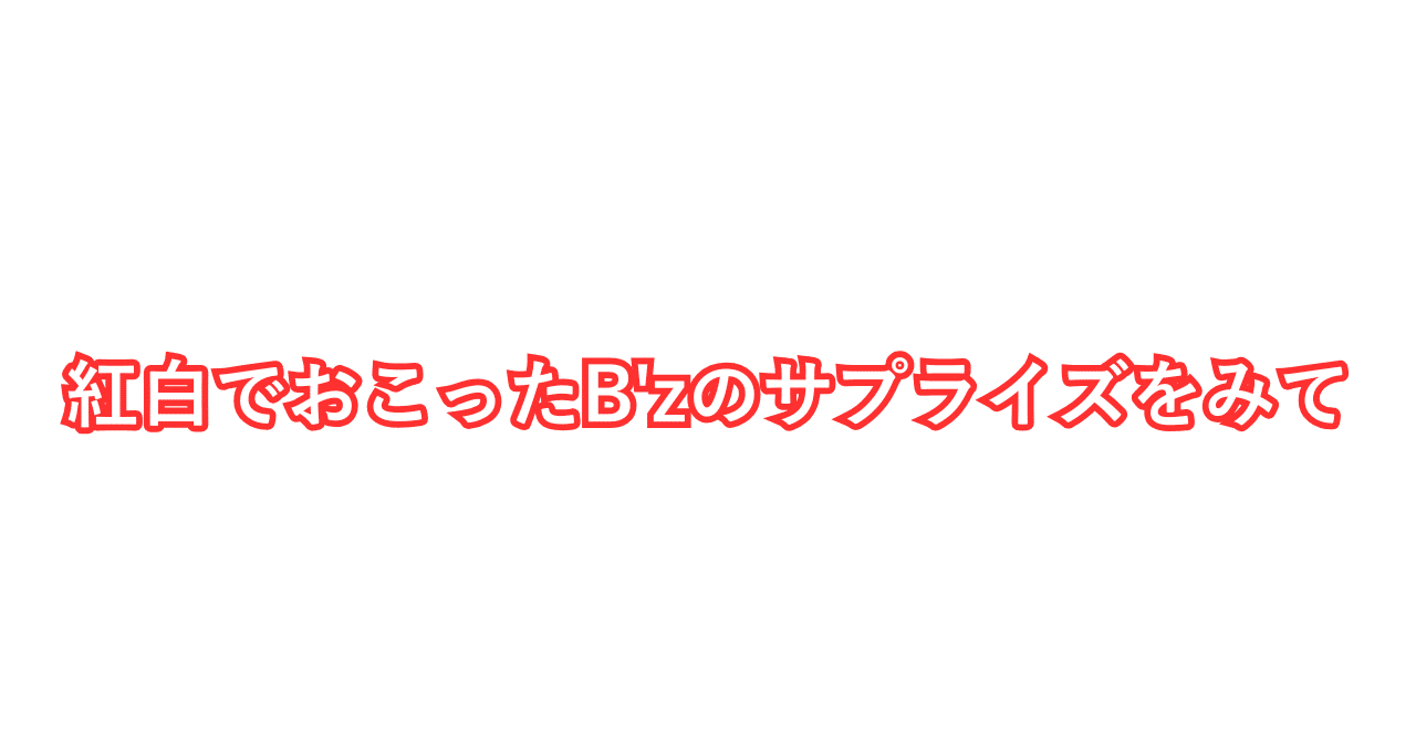 紅白でおこったB'zのサプライズをみて｜dr-harv