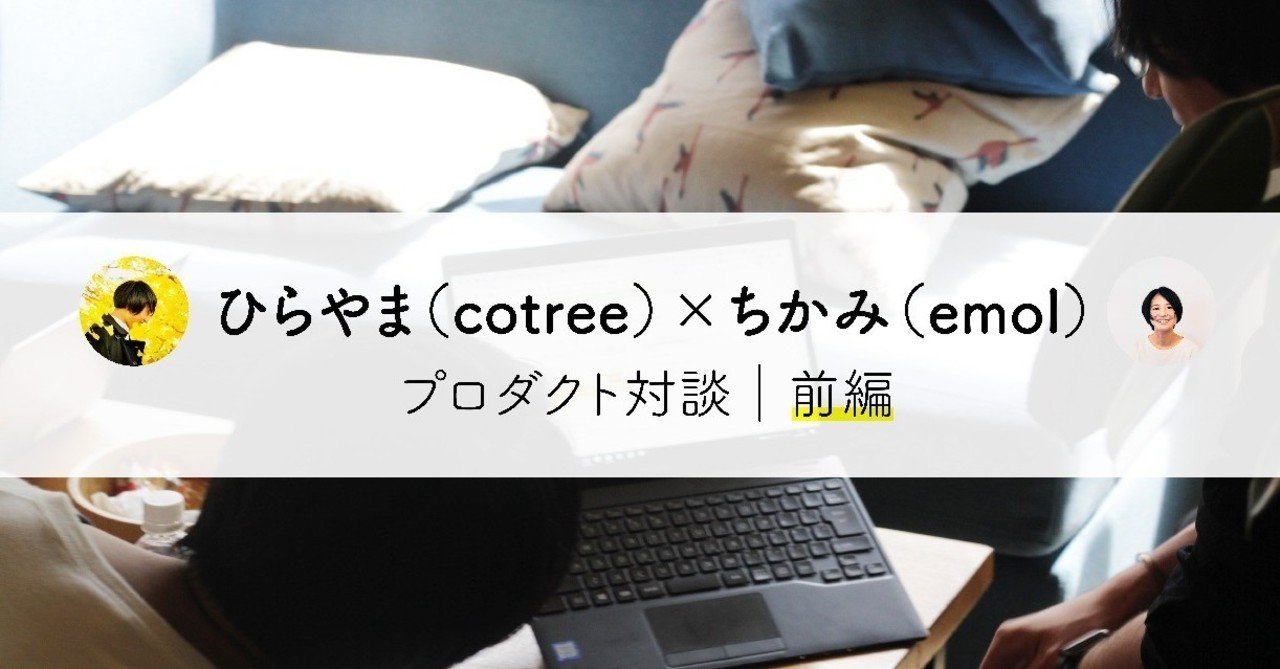「サービスが生活の一部に溶け込んでほしい」｜cotree × emol のプロダクト対談：前編｜cotree 公式