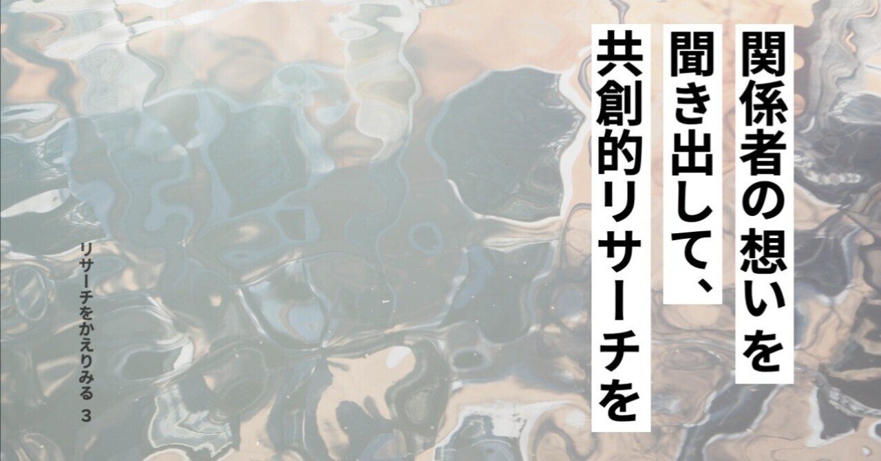 関係者の想いを聞き出して、 共創的なリサーチを｜リサーチをかえりみる(3)｜石井宏樹｜Hiroki ISHII