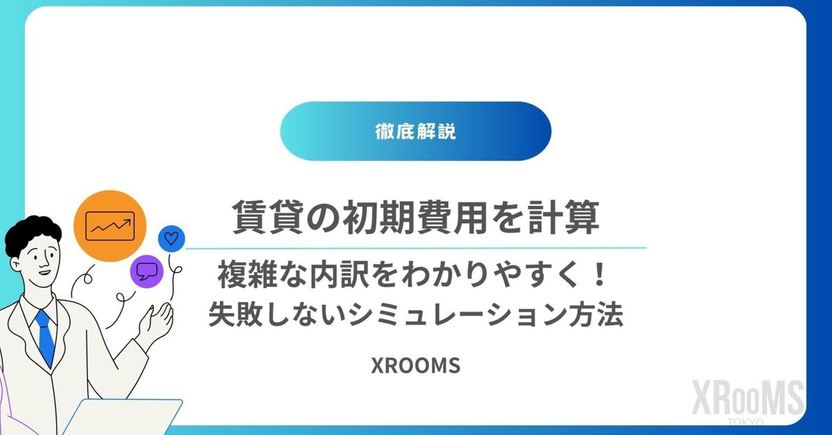 【賃貸 初期費用 計算 アプリあり】複雑な内訳をわかりやすく！失敗しないシミュレーション方法｜XROOMS|エックスルームス【公式】