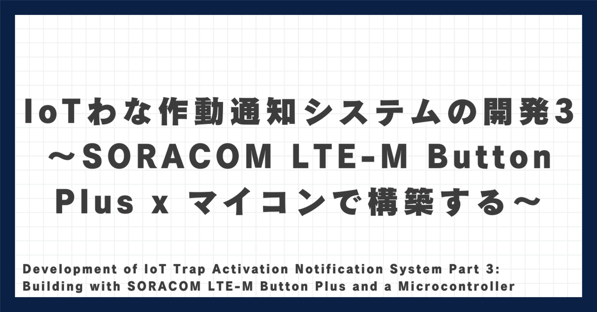IoTわな作動通知システムの開発3〜SORACOM LTE-M Button Plus x マイコンで構築する〜｜高知のIoT屋