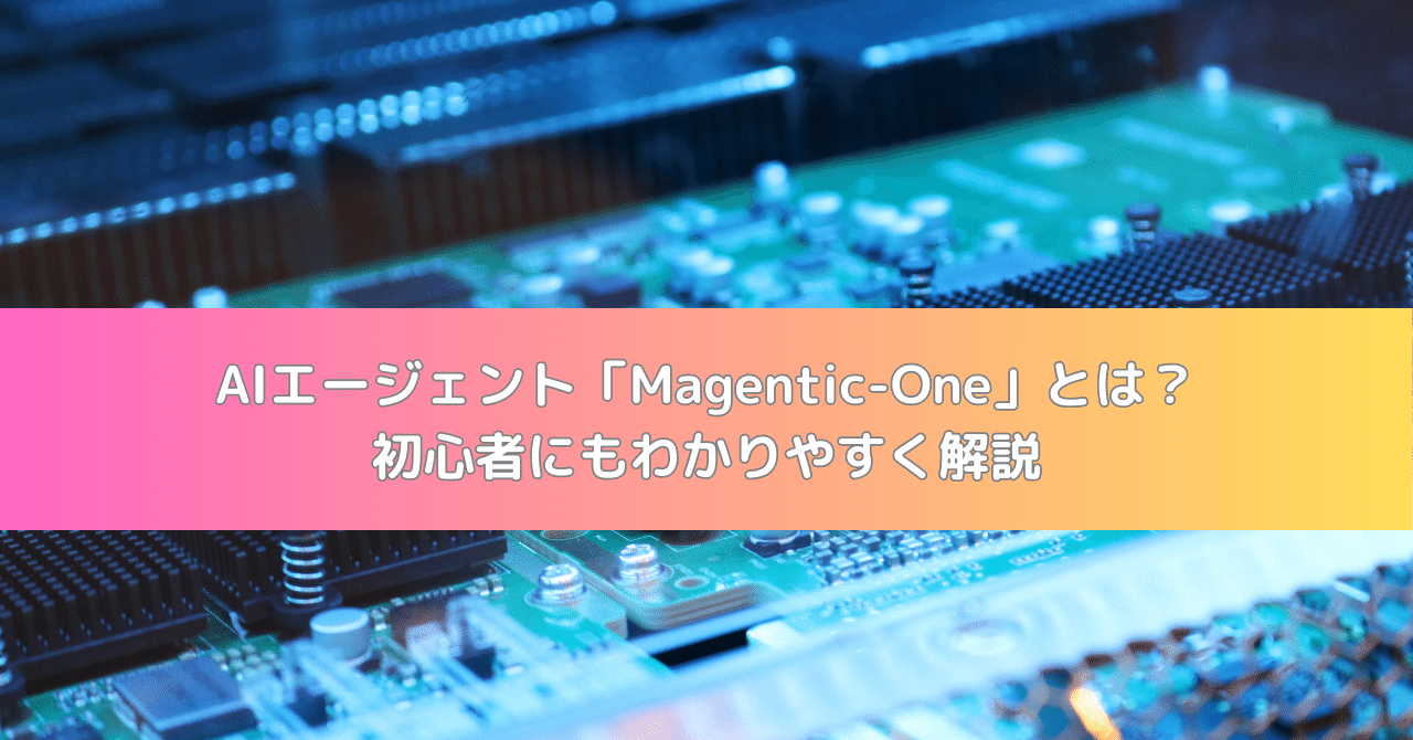 AIエージェント「Magentic-One」とは？初心者にもわかりやすく解説｜ブライティアーズAI研究所