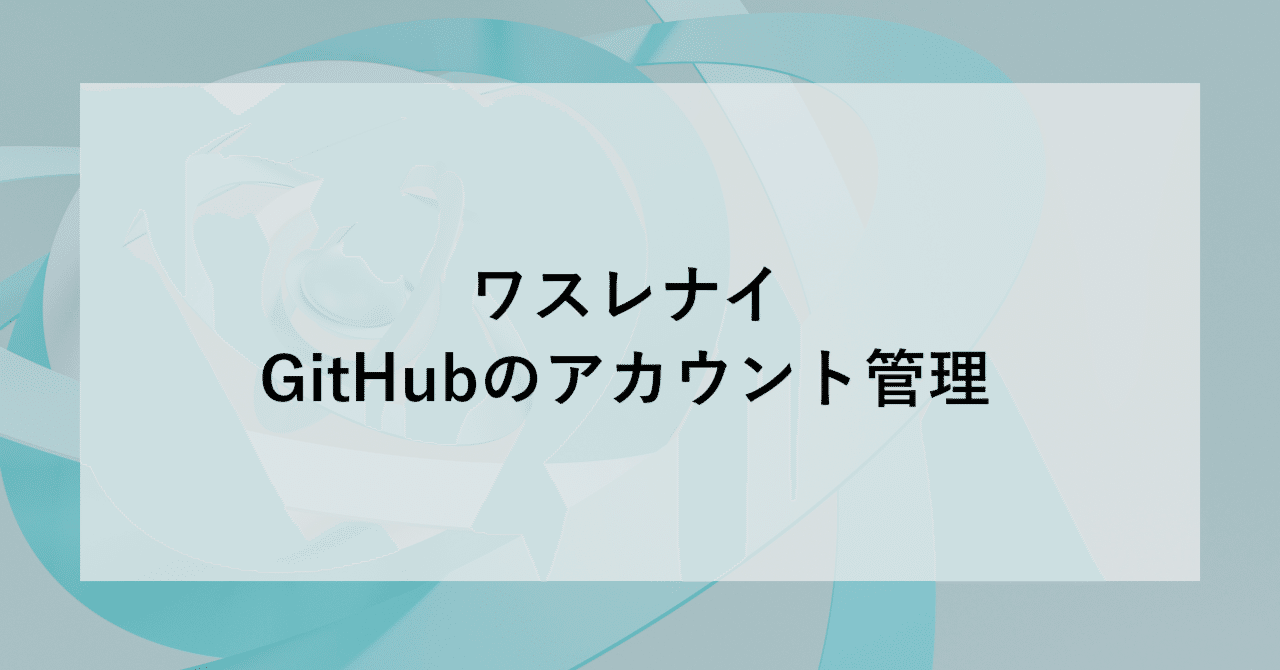 GitHubのアカウント管理｜ワスレナイ｜SHIFT Group 技術ブログ