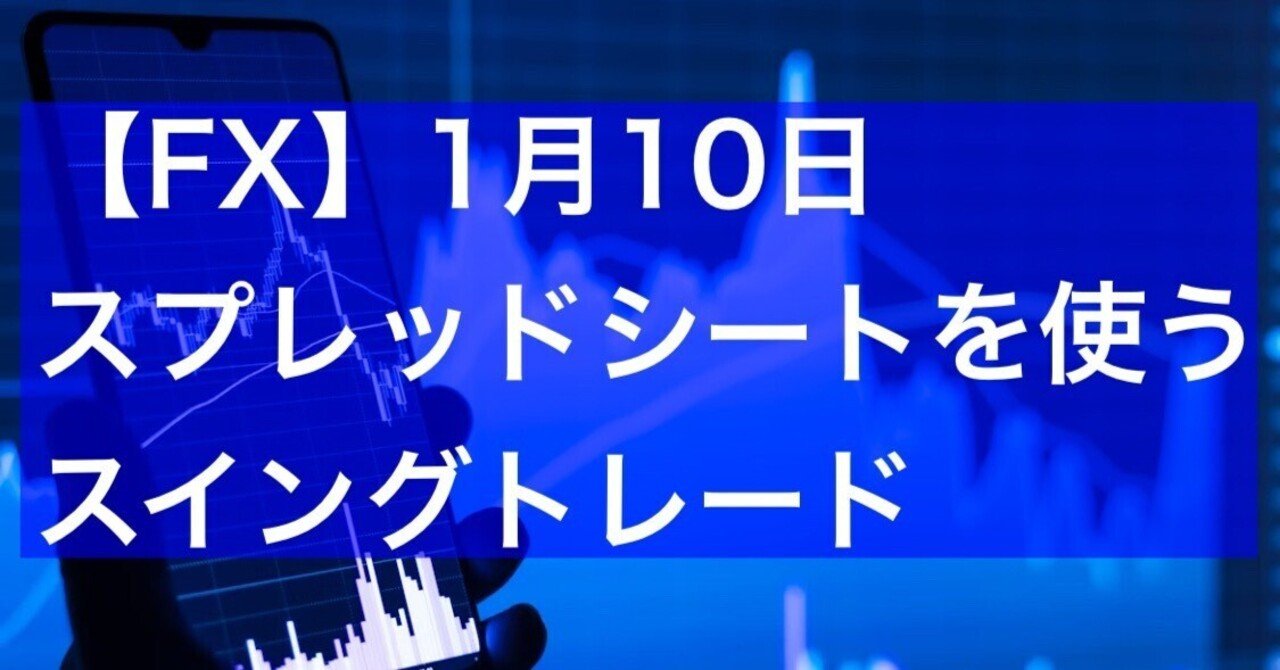 【FX】1月10日 スプレッドシートを使うスイングトレード｜FX captain009@技術派トレーダー