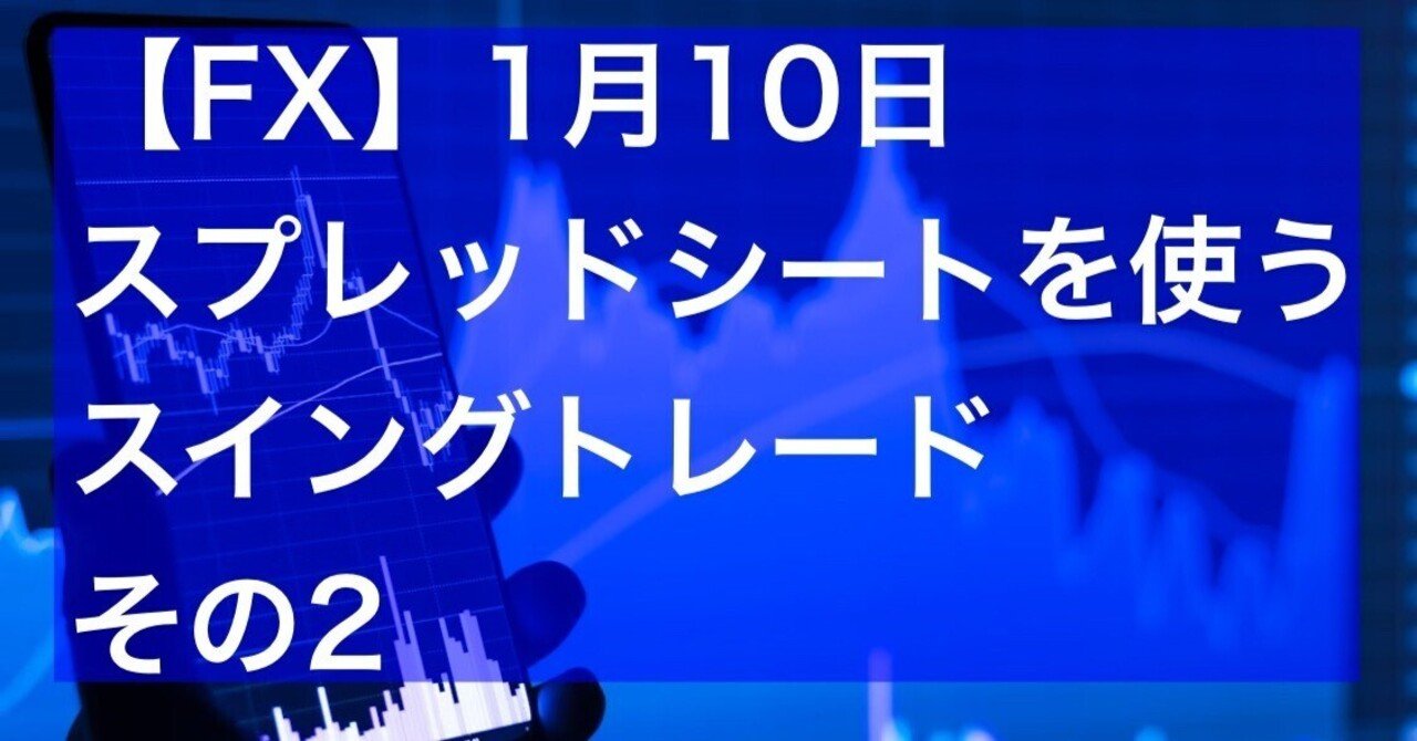 【FX】1月10日 スプレッドシートを使うスイングトレード その2｜FX captain009@技術派トレーダー
