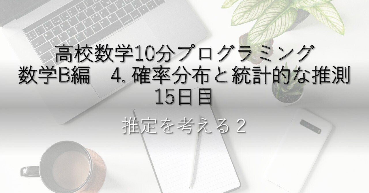高校数学10分プログラミング（数学b編 4確率分布と統計的な推測）15日目「推定を考える2」｜mks Papa