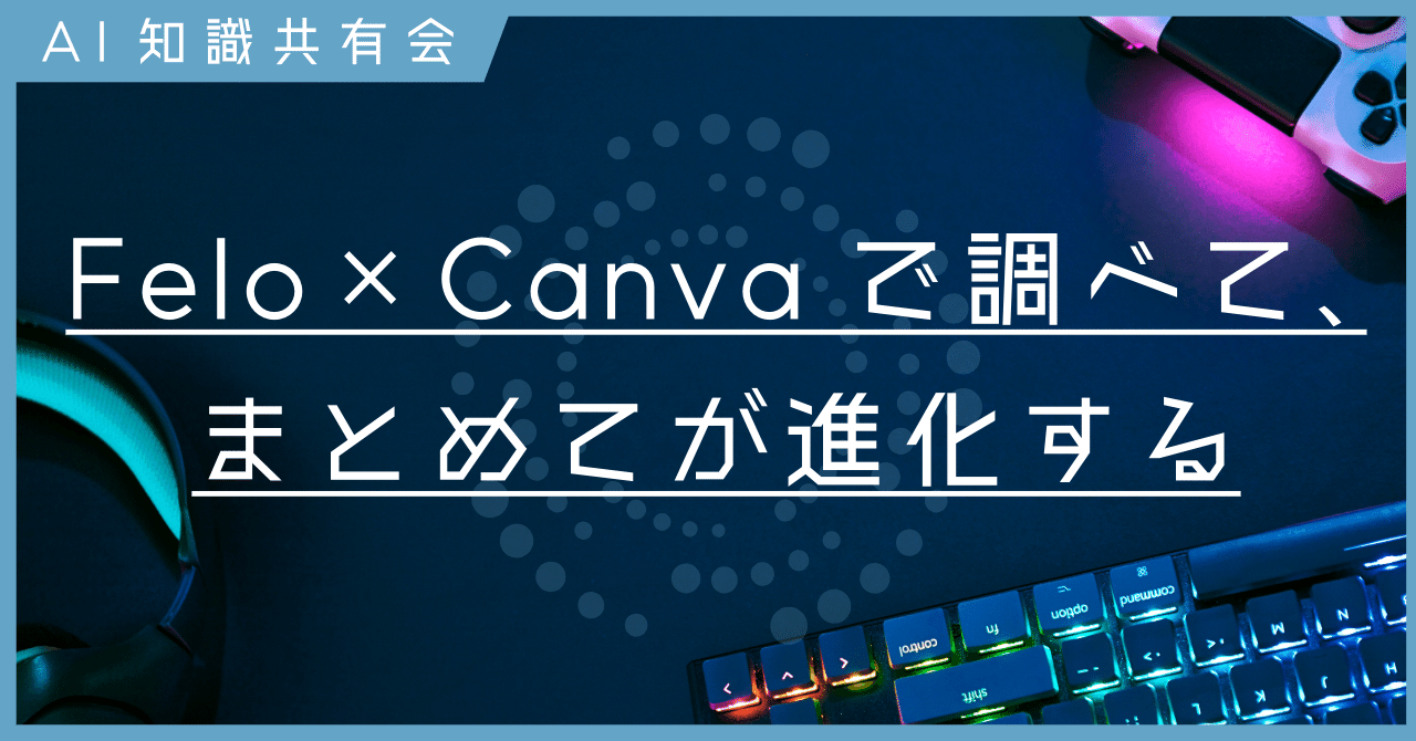 Felo×Canvaで調べて、まとめてが進化する｜AI知識共有会