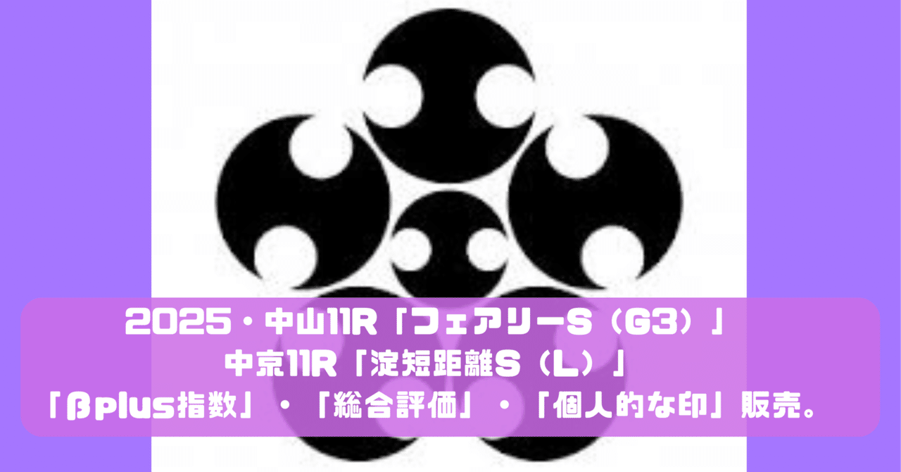 2025・中山11R「フェアリーS（G3）」・中京11R「淀短距離S（L）」：「βplus指数」・「総合評価」個人的な印」販売。｜𝓚.𝓒𝓞𝓜