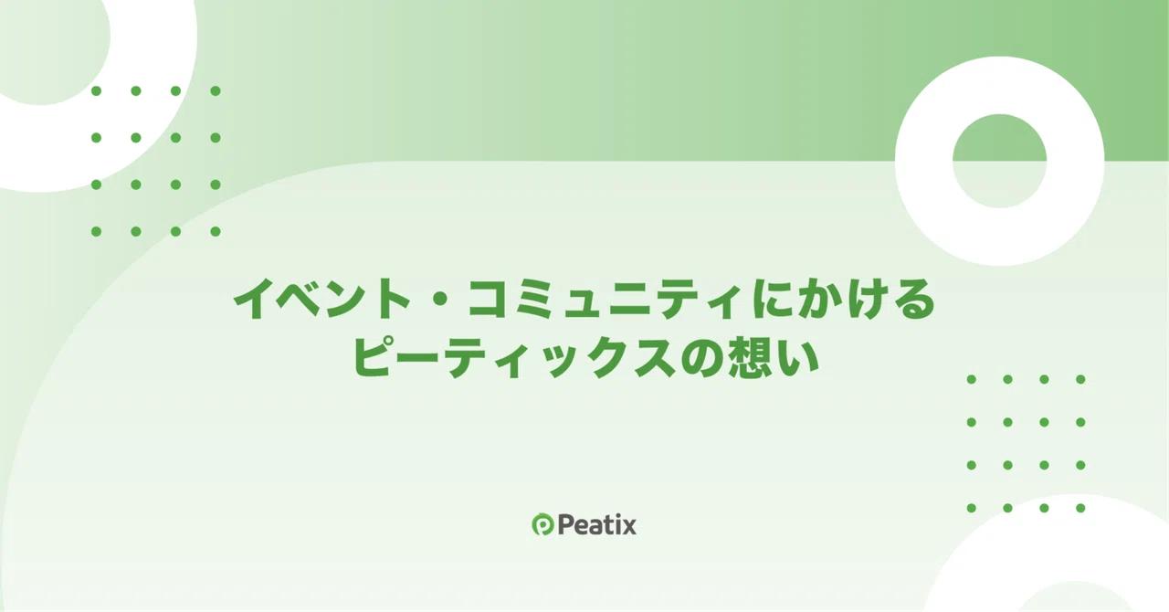 より多くの人に「出会いと体験」を広げたい 〜 イベント・コミュニティにかけるピーティックスの想い｜ピーティックス ( Peatix ) 公式note