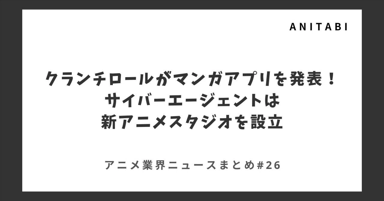 クランチロールがマンガアプリを発表！サイバーエージェントは新アニメスタジオを設立：アニメ業界ニュースまとめ#26｜ANITABI アニメの未来 ...