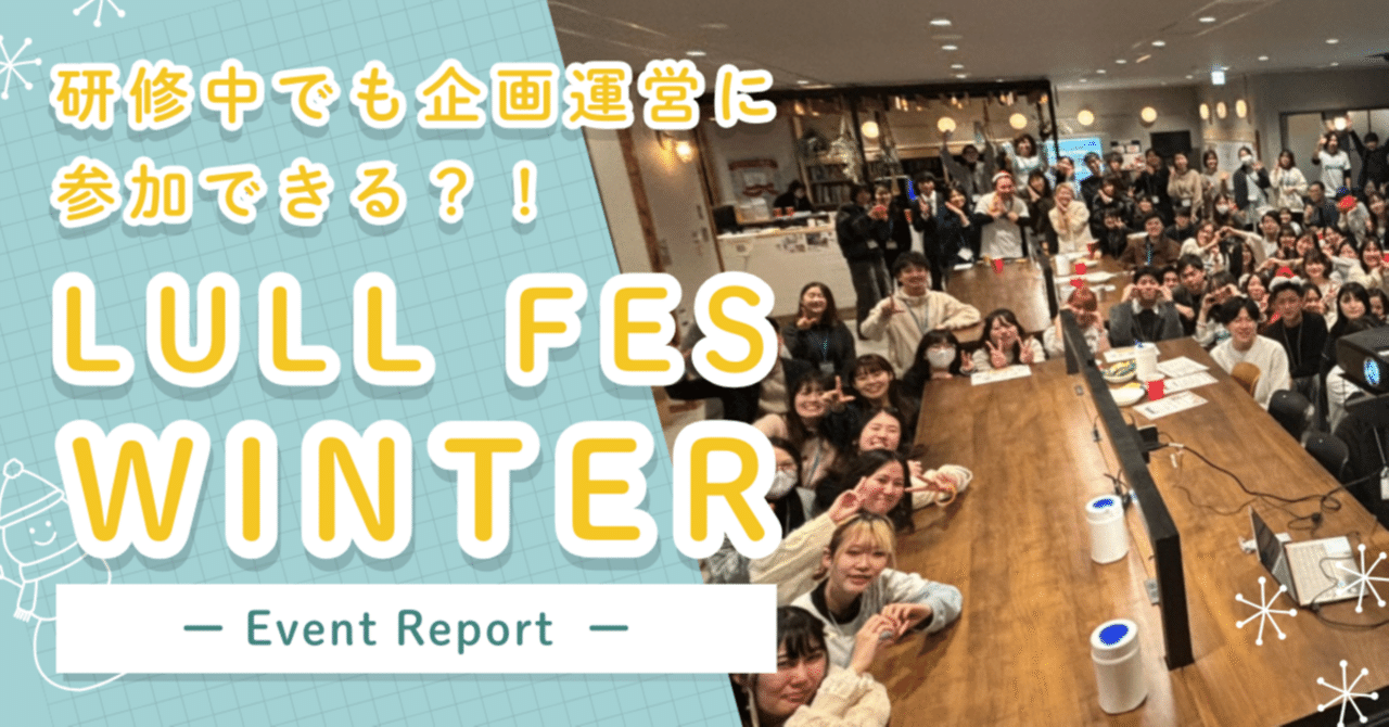 【レポ】研修中メンバーも運営に？！ますますパワーアップ！LULL FES.2024 ～WINTER～⛄️｜株式会社LULL