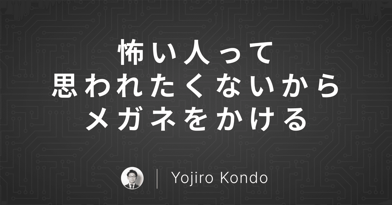 怖い人って思われたくないからメガネをかける｜Yojiro Kondo