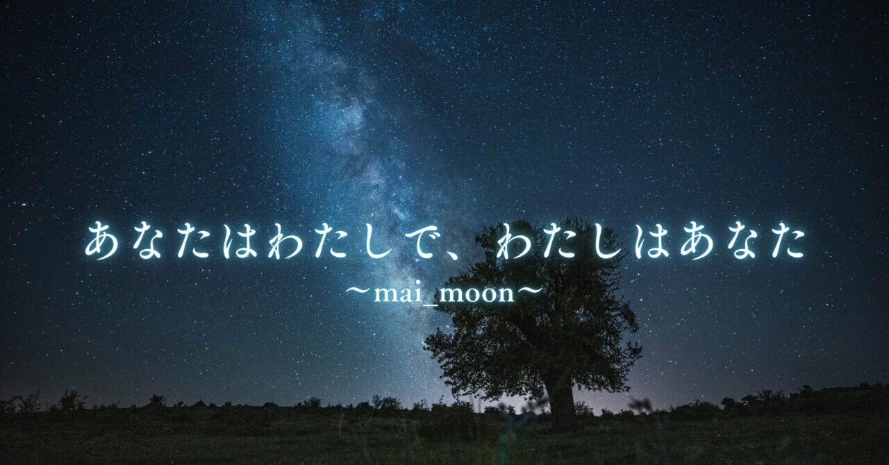 あなたはわたしで、わたしはあなたの件。｜mai_moon