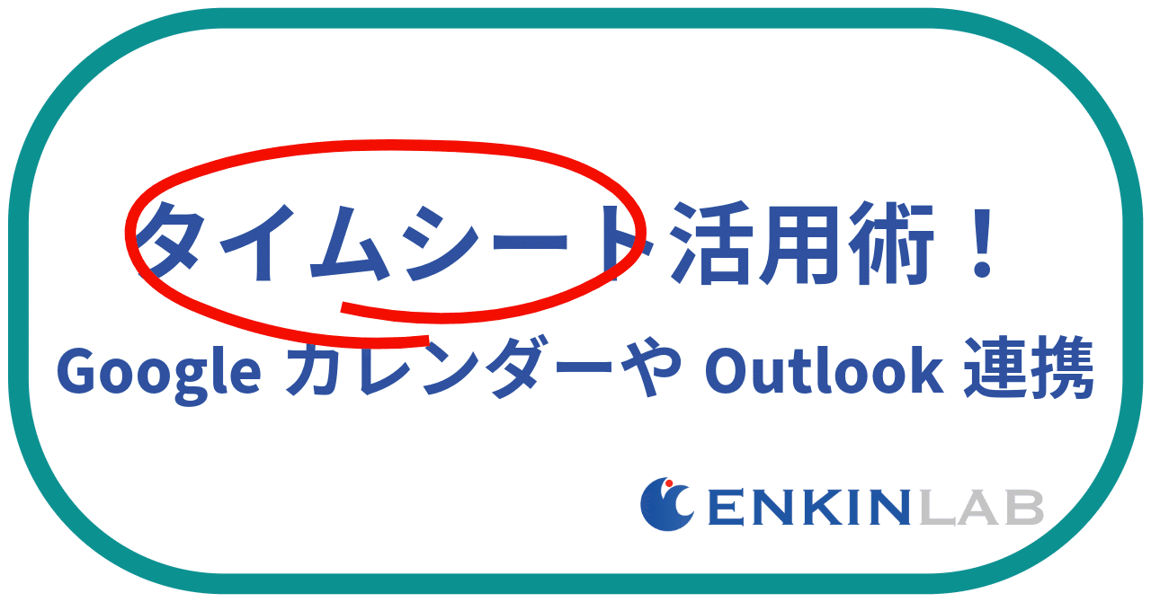EnkinGTのタイムシート活用術!GoogleカレンダーやOutlook連携｜株式会社ENKINLAB