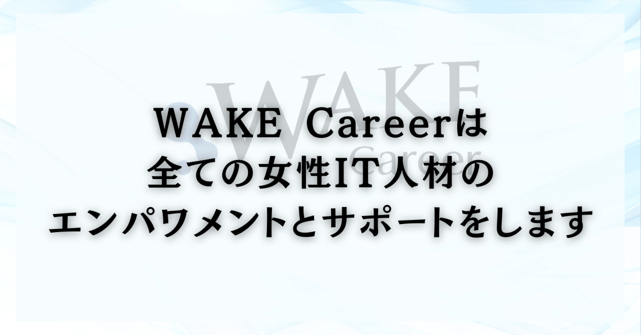 WAKE Careerは全ての女性IT人材のエンパワメントとサポートをします。｜WAKE Career -ウエイクキャリア-｜女性エンジニア向けハイスキル転職🌊