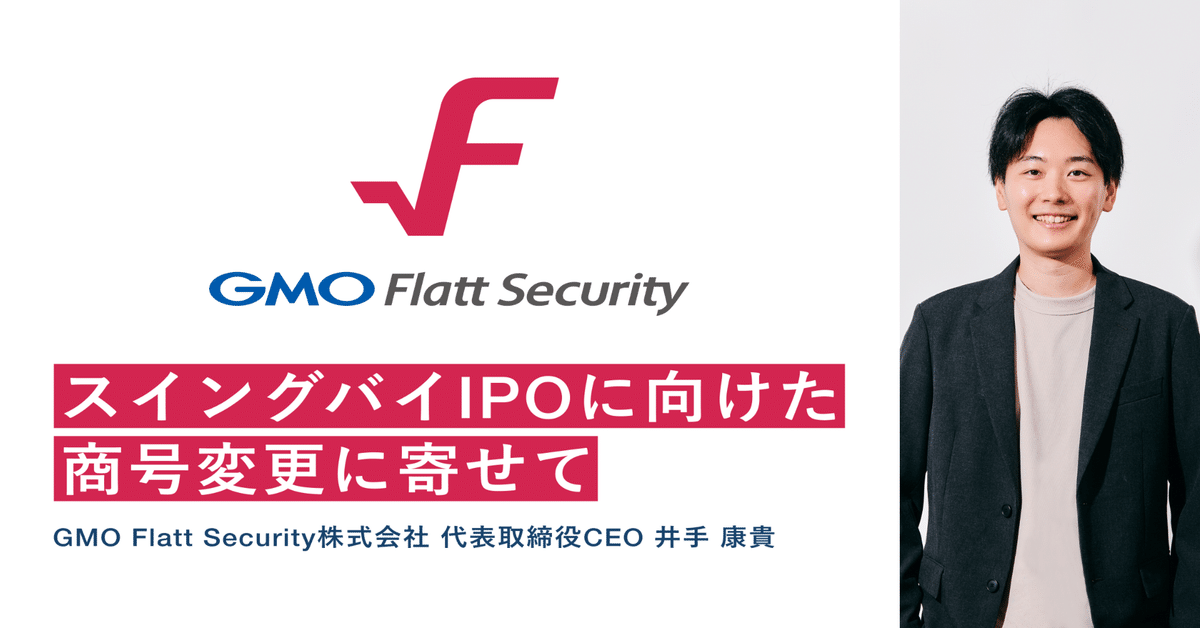 スイングバイIPOへの加速 - GMOインターネットグループとのシナジーで目指すGMO Flatt Securityの新たな未来｜GMO Flatt Security株式会社