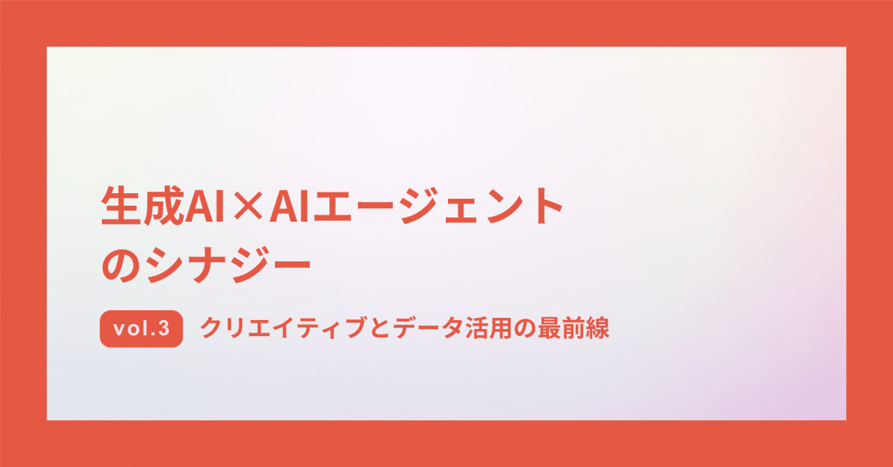 【vol.3】生成AI×AIエージェントのシナジー - クリエイティブとデータ活用の最前線｜Shogo Sakamoto｜生成AIとマーケティング