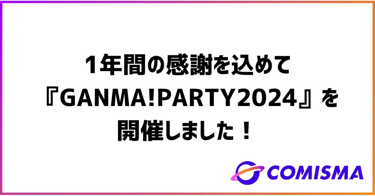 1年間の感謝を込めて、『GANMA!PARTY2024』を開催しました！｜COMISMA INC.
