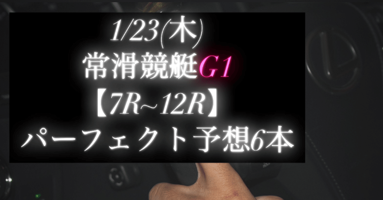 常滑競艇G1【7R~12R】パーフェクト予想6本｜ボス
