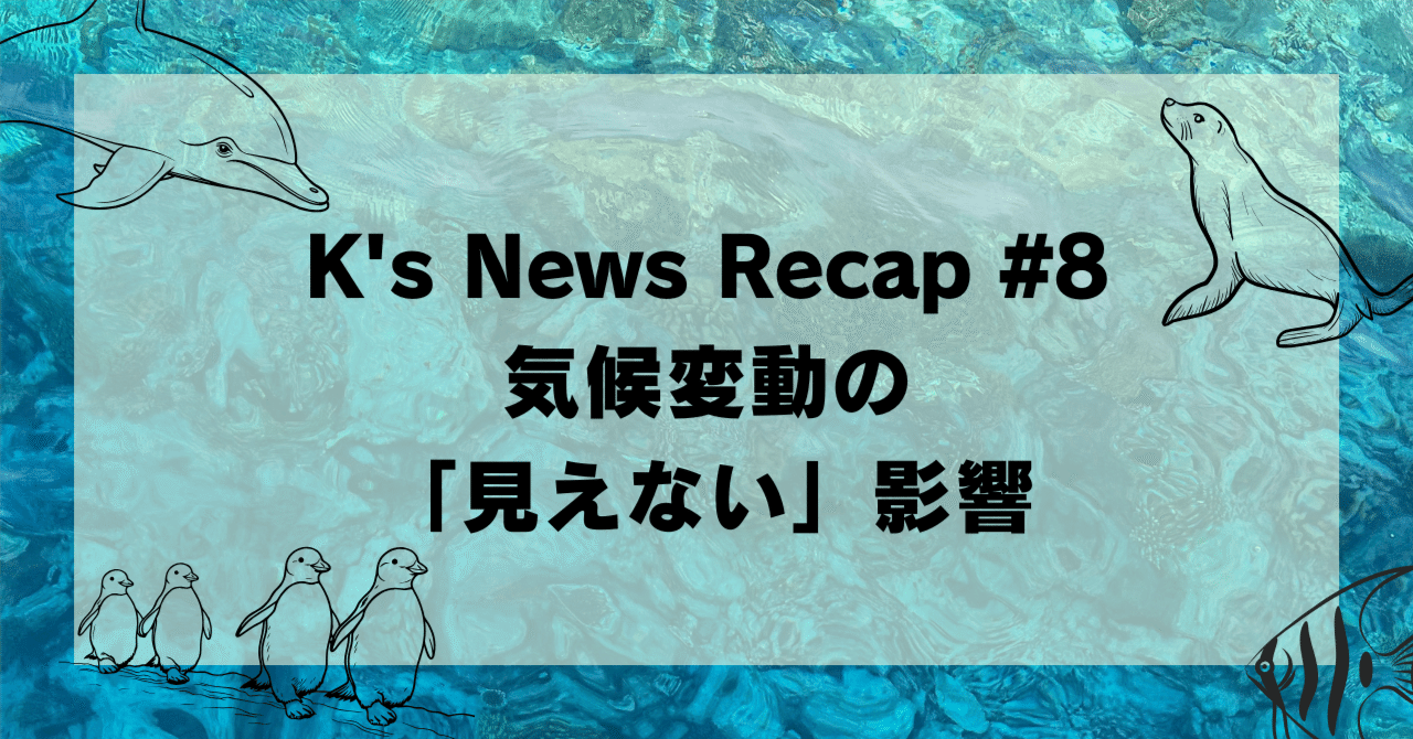 K's News Recap #8 : 気候変動の「見えない」影響｜Kotoko Yadomaru