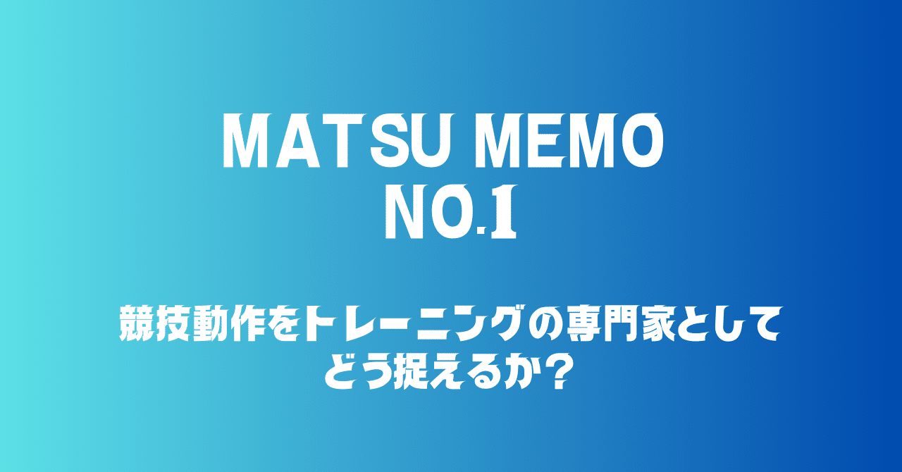 Matsu Memo No.1：競技の専門的テクニックや動作をトレーニングの専門家としてどう捉えるか？｜Keisuke Matsumoto