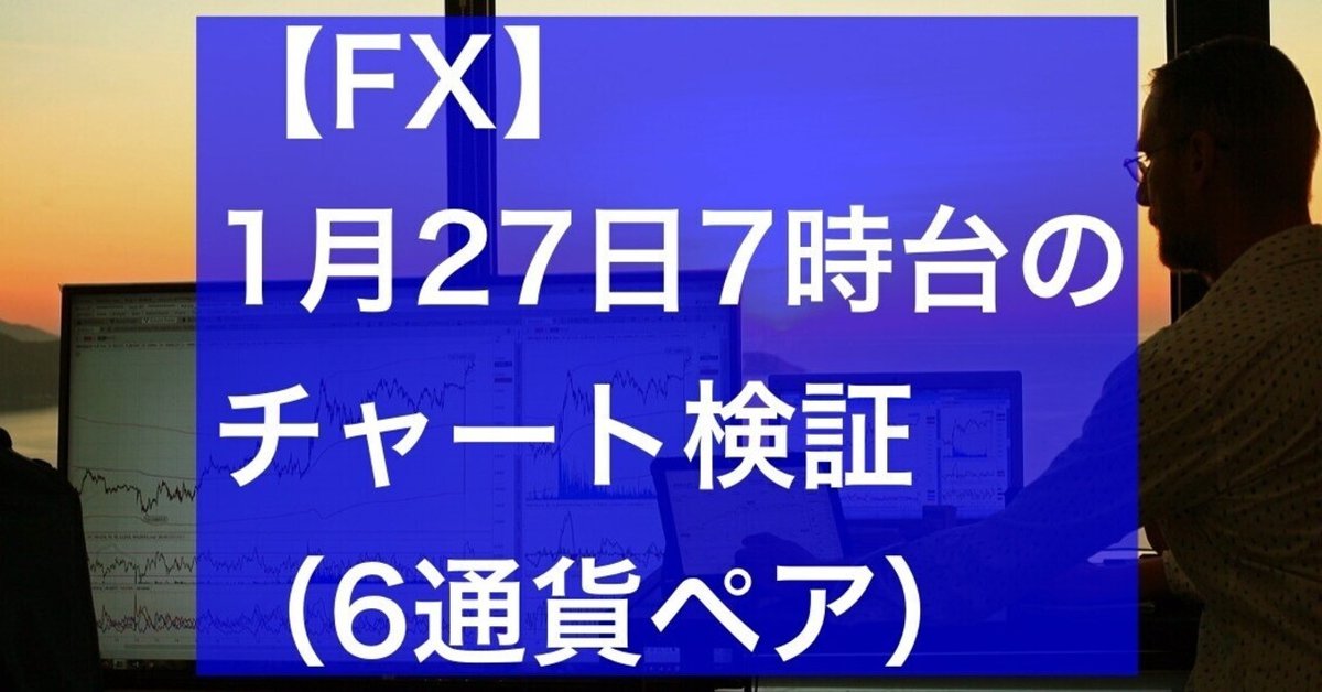 【FX】1月27日7時台のチャート検証（6通貨ペア）｜captain009fx@技術派FXトレーダー