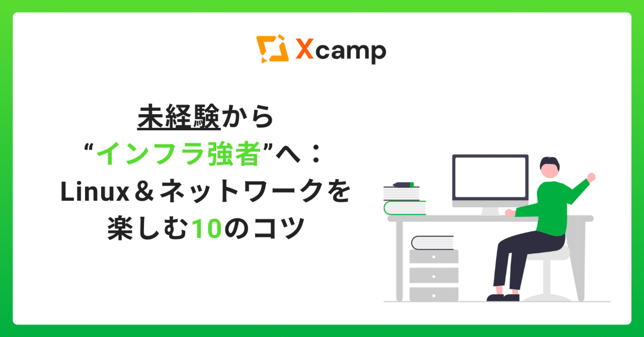 未経験から“インフラ強者”へ：Linux＆ネットワークを楽しむ10のコツ｜Xcamp(クロスキャンプ)【公式】